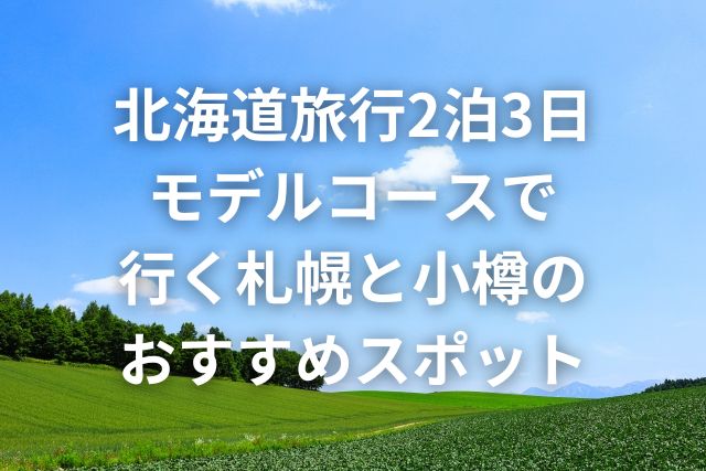 北海道旅行2泊3日モデルコースで行く札幌と小樽のおすすめスポット
